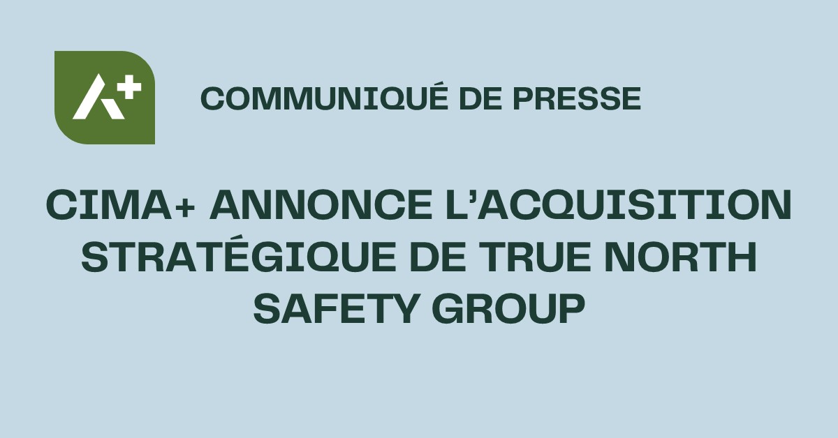 CIMA+ ANNONCE L’ACQUISITION STRATÉGIQUE DE TRUE NORTH SAFETY GROUP - CIMA+